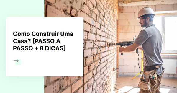 Como Construir Uma Casa? [PASSO A PASSO + 8 DICAS]